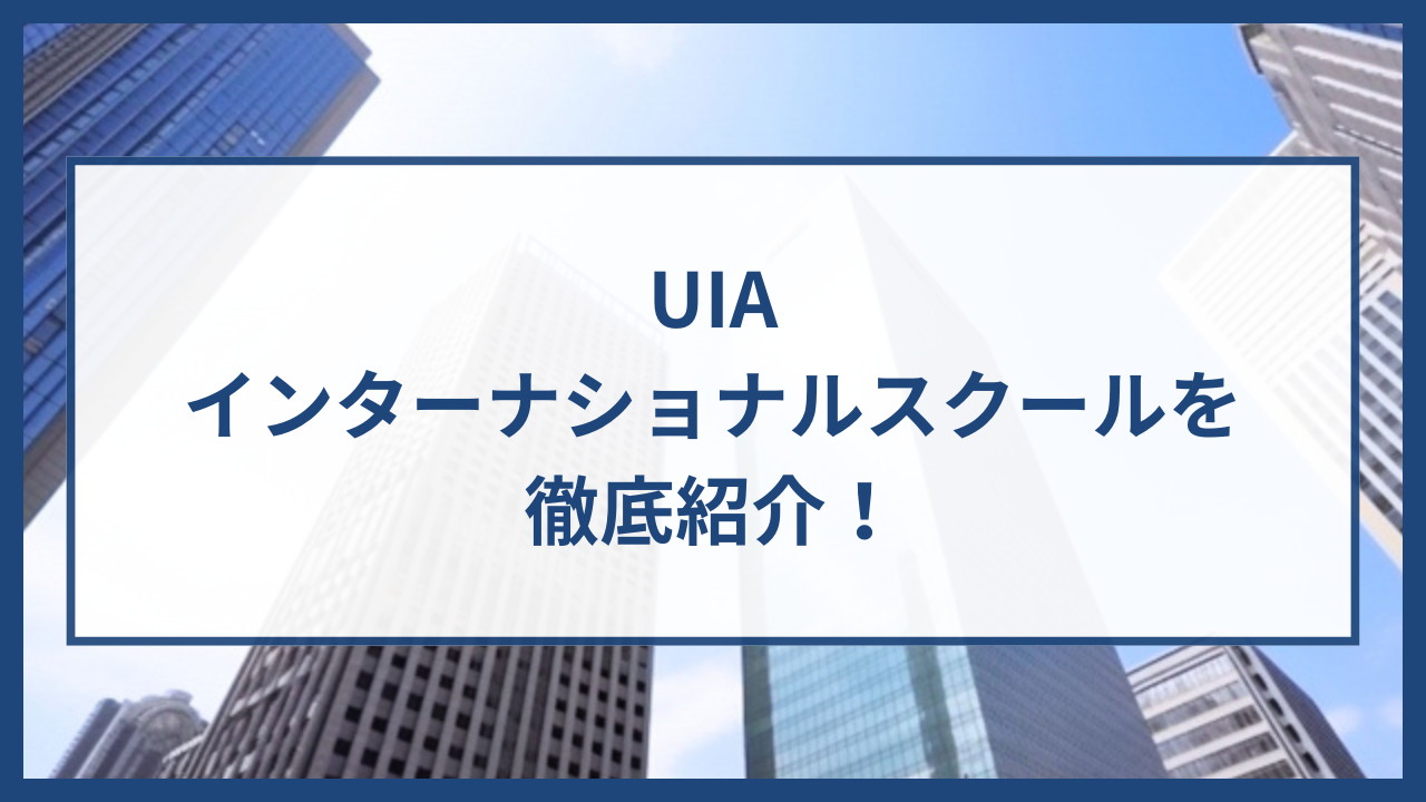 UIAインターナショナルスクールを徹底紹介！ | インターナショナルスクールチョイス
